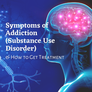 Symptoms of Addiction (Substance Use Disorder) & How to Get Treatment